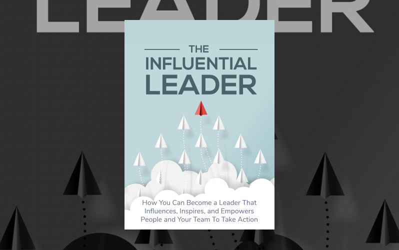 The Influential Leader (How You Can Become A Leader That Influences ...